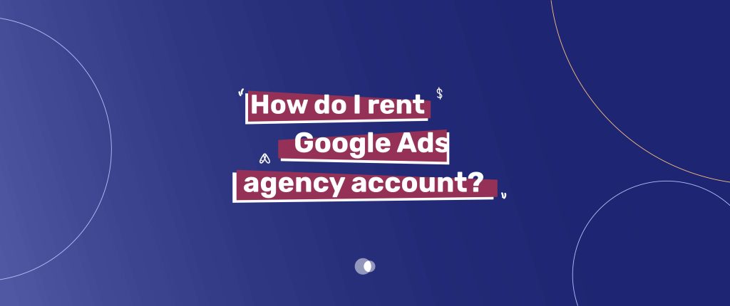 Complete guide to rent Google Ads agency account? - Admoon Blog
